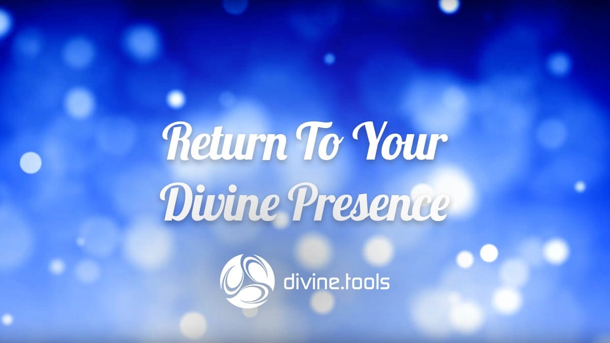 Return To Your Divine Presence | Divine Tools